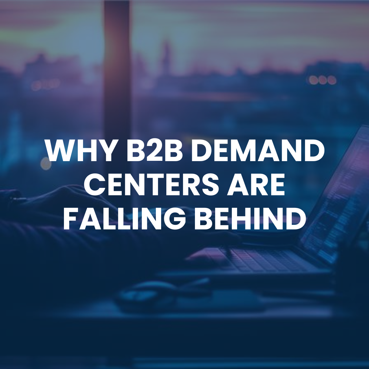 Why B2B Demand Centers Are Failing? | B2B Marketing Trends